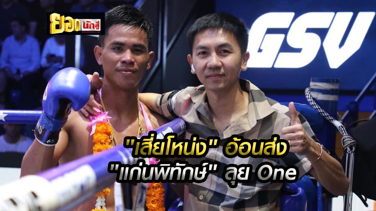 "เสี่ยโหน่ง" อ้อนส่ง "แก่นพิทักษ์" ลุย One Lumpinee - Yodnaksu